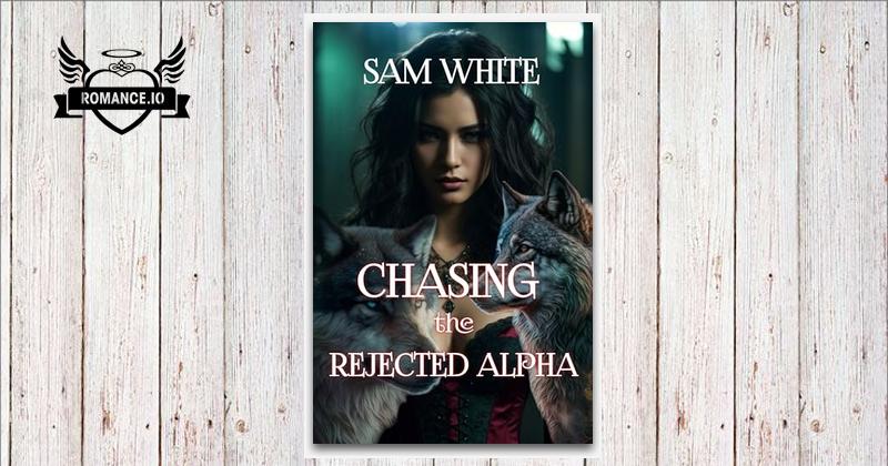 CHASING THE REJECTED ALPHA by Sam White
