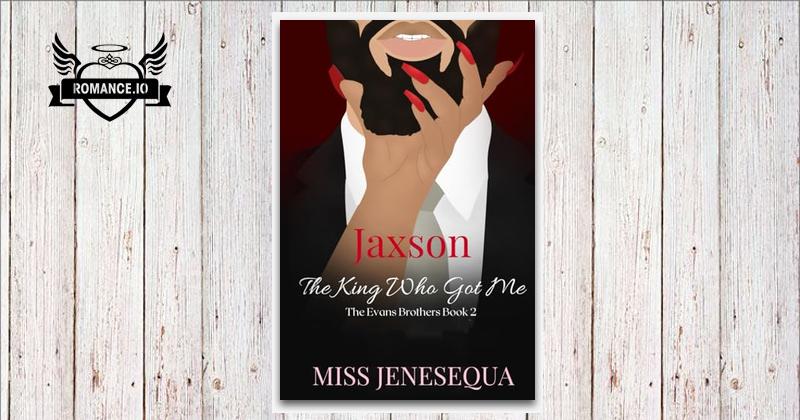 Jaxson, The King Who Got Me: The Evans Brothers Book 2 by Miss Jenesequa