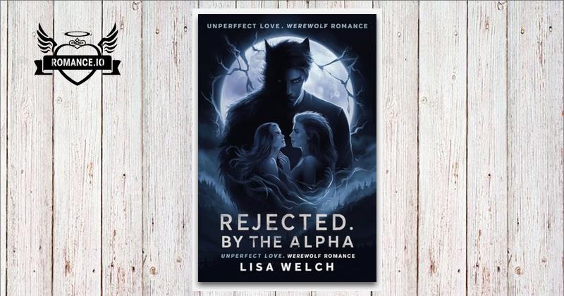 Rejected By The Alpha: Unperfect Love Werewolf Romance by Lisa Welch