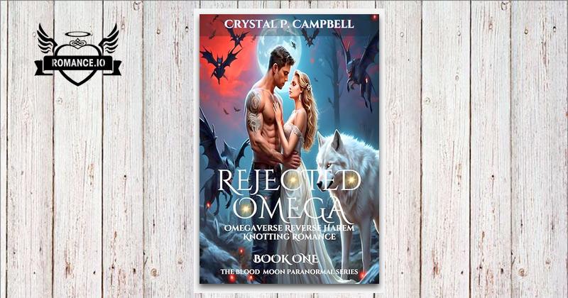 REJECTED OMEGA: Omegaverse Reverse Harem Knotting Romance by CRYSTAL P. CAMPBELL