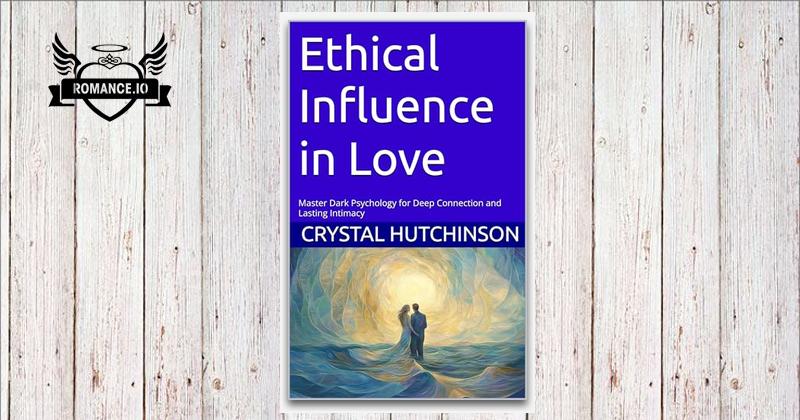 Ethical Influence in Love: Master Dark Psychology for Deep Connection ...