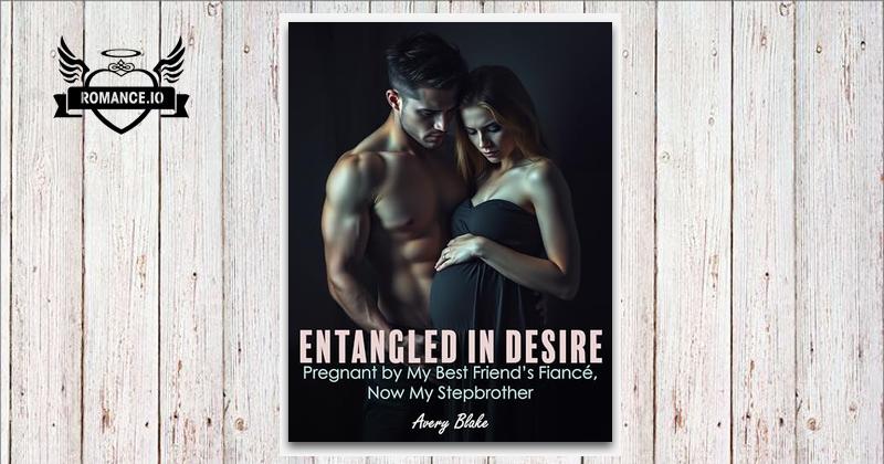 Entangled in Desire: Pregnant by My Best Friend’s Fiancé, Now My Stepbrother by Avery Blake