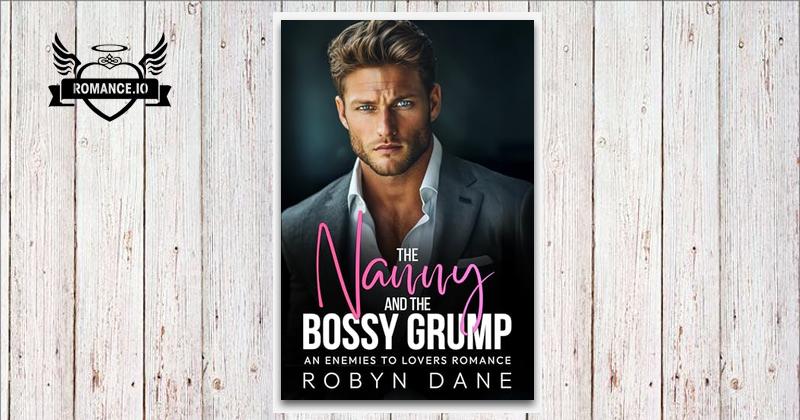 The Nanny And The Bossy Grump: An Enemies To Lovers Romance by Robyn Dane
