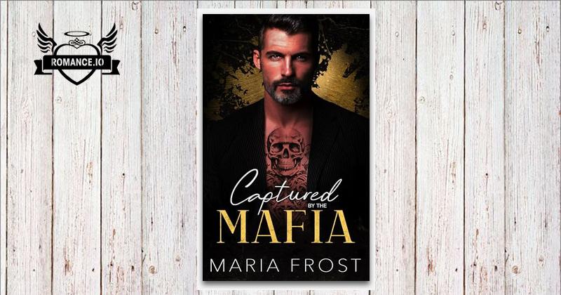Captured by the Mafia: A Dark Forced Marriage Mafia Romance by Maria Frost
