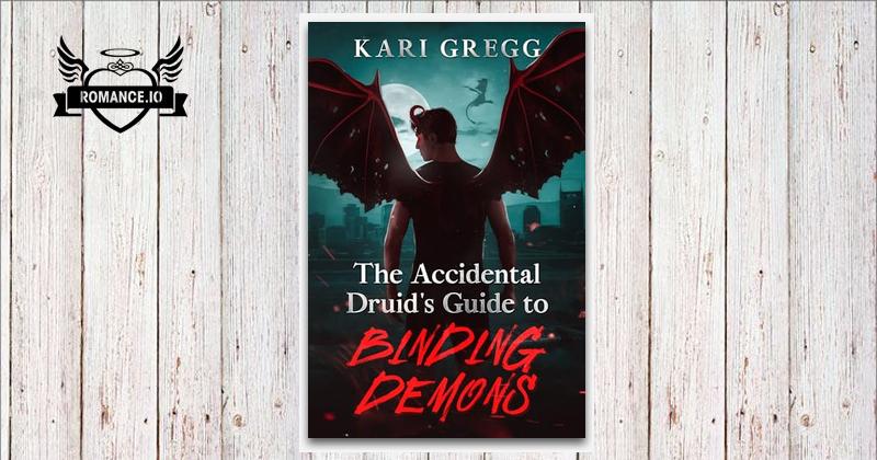 The Accidental Druid's Guide to Binding Demons by Kari Gregg