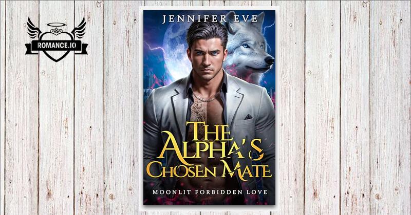 The Alpha's Chosen Mate: A Fated Mate Rejected Mate Paranormal Werewolf Romance by Jennifer Eve