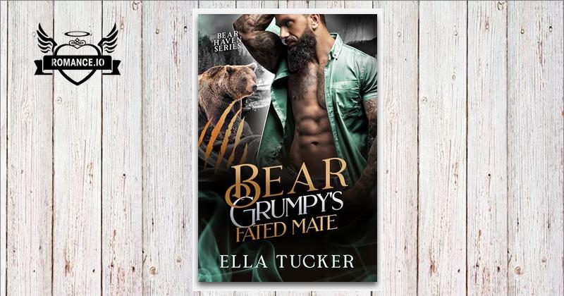 Bear Grumpy's Fated Mate: Grumpy Sunshine Age Gap Protector Hero Bear Shifter by Ella Tucker