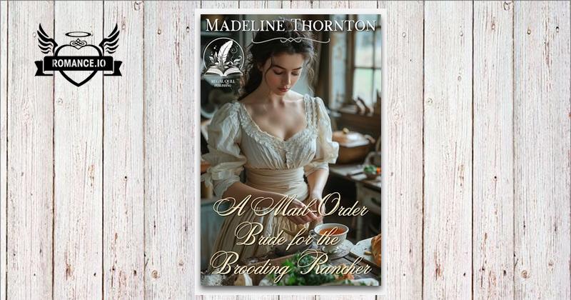 A Mail-Order Bride for the Brooding Rancher: A Historical Western Romance Novel by Madeline Thornton