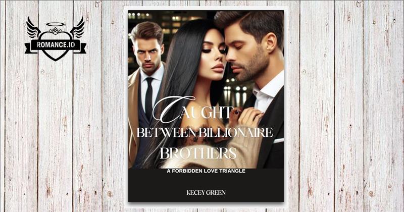 CAUGHT BETWEEN BILLONAIRE BROTHERS: FORBIDDEN LOVE TRIANGLE by Kecey Green