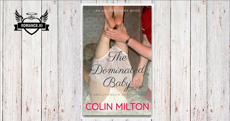 The Dominated Baby: An ABDL/Femdom/Nappy book by Colin Milton, Rosalie Bent, Michael Bent