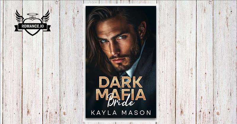 Dark Mafia Bride: An Arranged Marriage, Secret Baby Romance by Kayla Mason