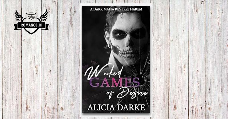 Wicked Games of Desire : A Dark Mafia Reverse Harem Romance by Alicia Darke