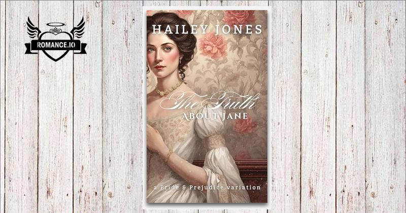 The Truth About Jane: A Pride and Prejudice Variation by Hailey Jones