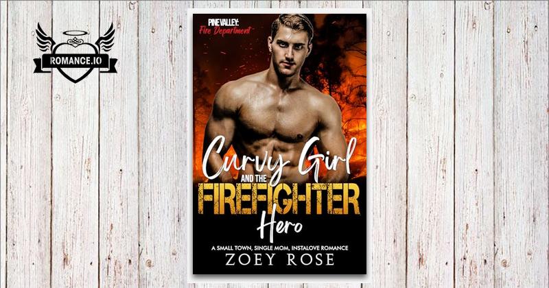Curvy Girl and the Firefighter Next-Door: A Small Town, Single Mom, Instalove Romance by Zoey Rose