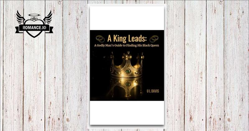 A King Leads: A Godly Man’s Guide to Finding His Black Queen by U L Davis