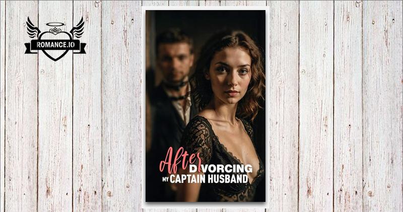 After Divorcing My Captain Husband: Betrayed, Broken, and Reborn: A Love Triangle and Marriage ...