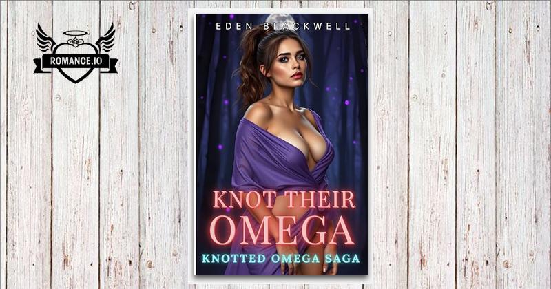 Knot Their Omega: An Omegaverse Reverse Harem Why Choose Romance by EDEN BLACKWELL