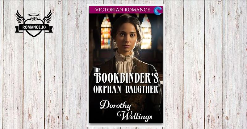 The Bookbinder's Orphan Daughter: Victorian Romance by Dorothy Wellings