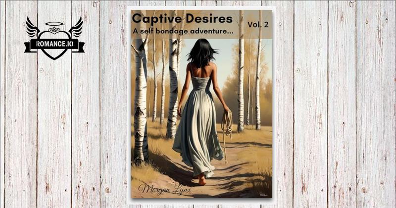 Captive Desires: A Selfbondage adventure Vol. 2 by Morgan Lynx