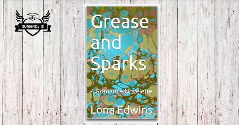 Grease and Sparks: A Romance Novelette by Lona Edwins