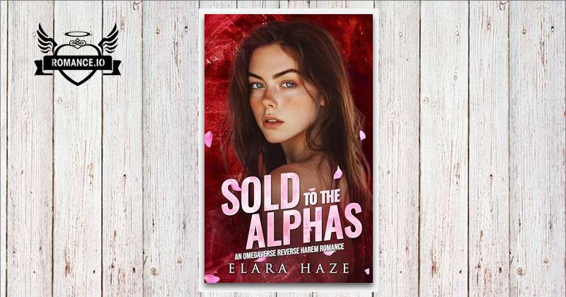 Sold to the Alphas: An Omegaverse Reverse Harem Romance by Elara Haze