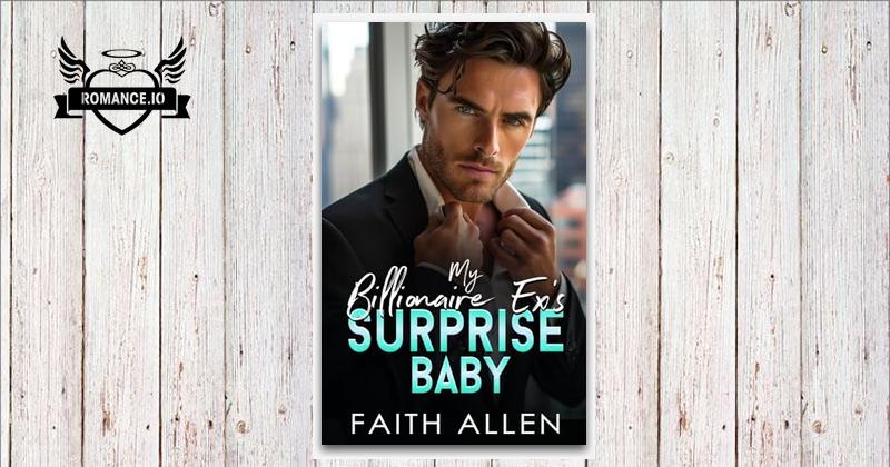 My Billionaire Ex's Surprise Baby : Forced Proximity Romance by Faith Allen