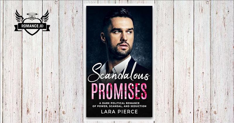Scandalous Promises: A Dark Political Romance of Power, Scandal, and Seduction by Lara Pierce