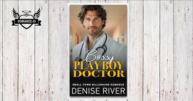 Bossy Playboy Doctor: A Small-Town Billionaire Romance by Denise River