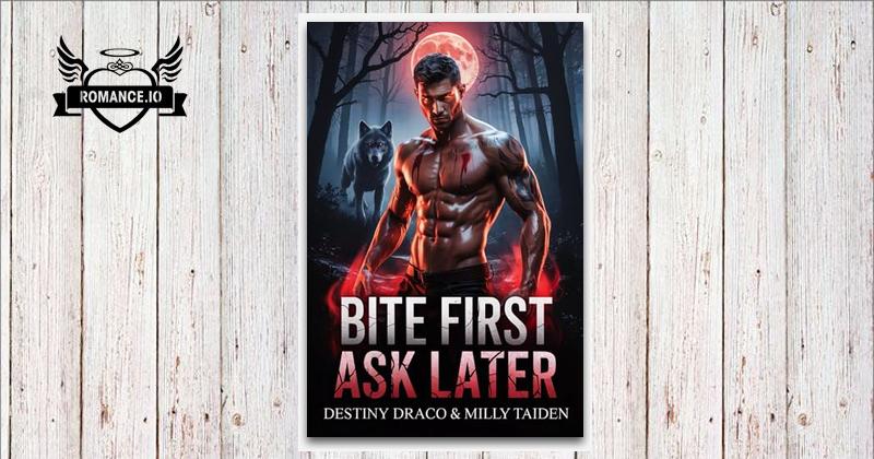 Bite First, Ask Later by Destiny Draco, Milly Taiden