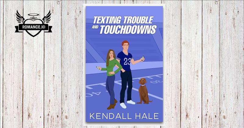 Texting, Trouble & Touchdowns by Kendall Hale