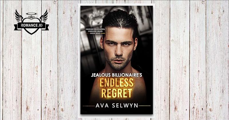 Jealous Billionaire’s Endless Regret by Ava Selwyn