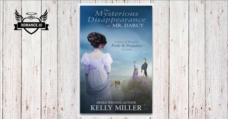 The Mysterious Disappearance of Mr. Darcy by Kelly Miller