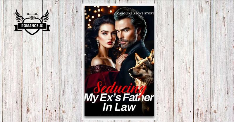 Seducing My Ex's Father In Law: Ch.1-71 by Caroline Above Story