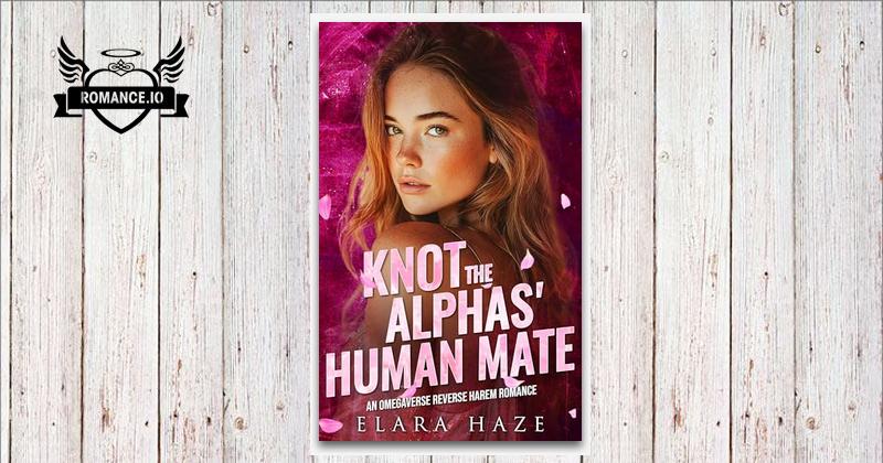 Knot the Alphas’ Human Mate: An Omegaverse Reverse Harem Romance by Elara Haze
