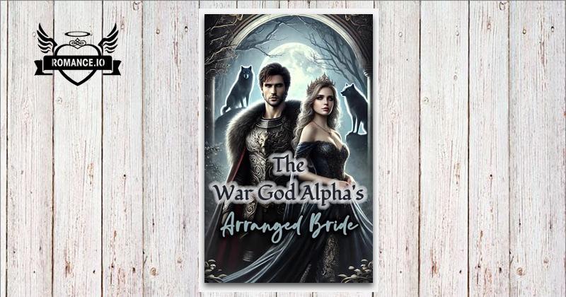 The War God Alpha's Arranged Bride: Ch. 1-70 by Riley Above Story