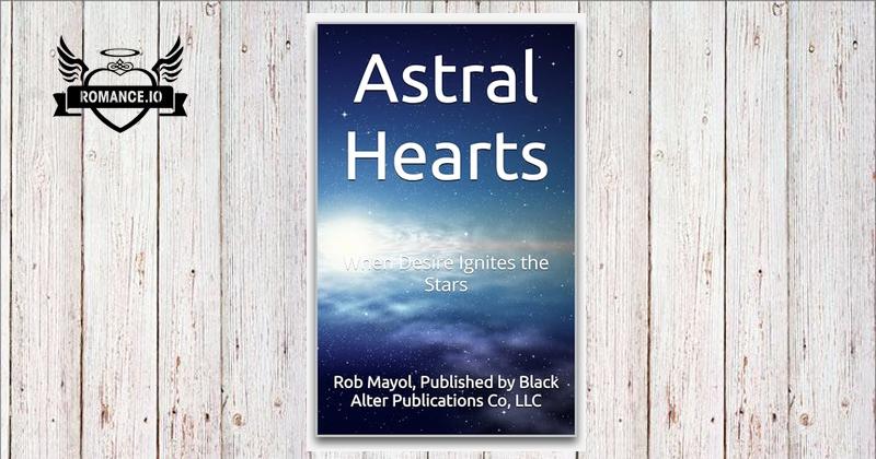 Astral Hearts: When Desire Ignites the Stars by Rob Mayol