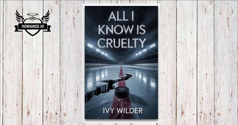 All I Know is Cruelty: A Dark Hockey Bully Romance by Ivy Wilder