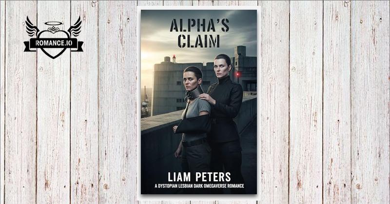 Alpha's Claim: A Dystopian Lesbian Dark Omegaverse Romance by Liam Peters