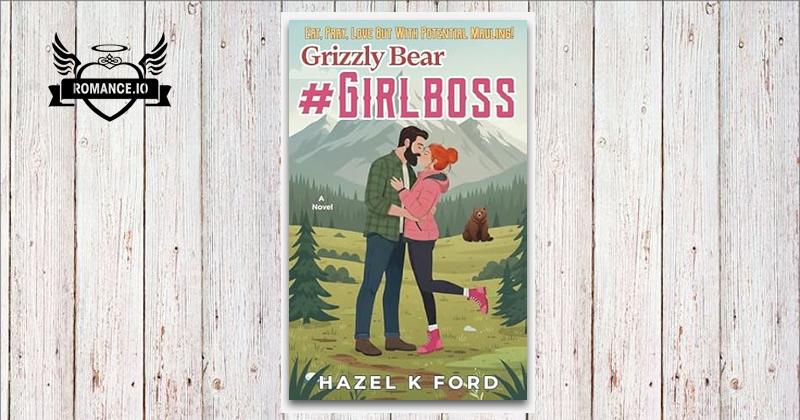 Grizzly Bear Girlboss: A Spicy Grumpy & Sunshine Rom-Com by Hazel K Ford