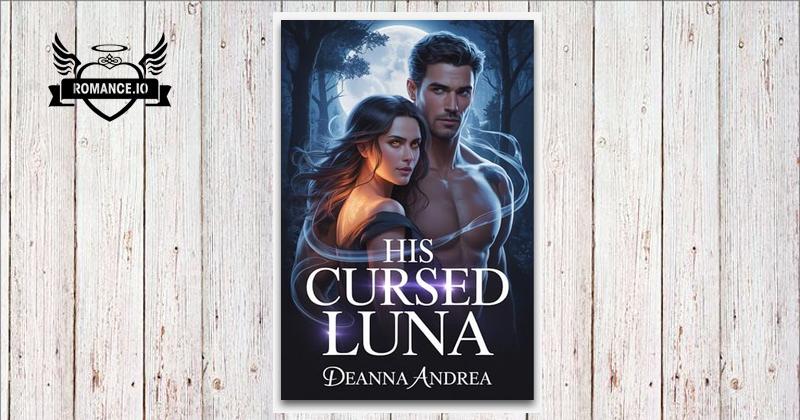 His Cursed Luna: A Dark Fated-Mates Alpha Romance by Deanna Andrea