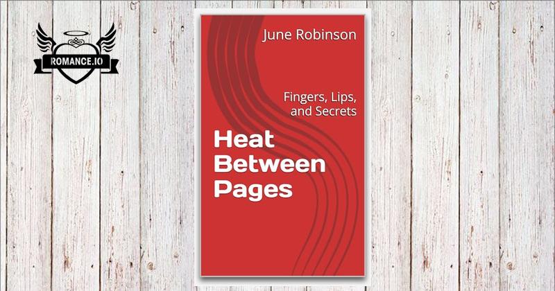 Heat Between Pages: Fingers, Lips, and Secrets by June Robinson