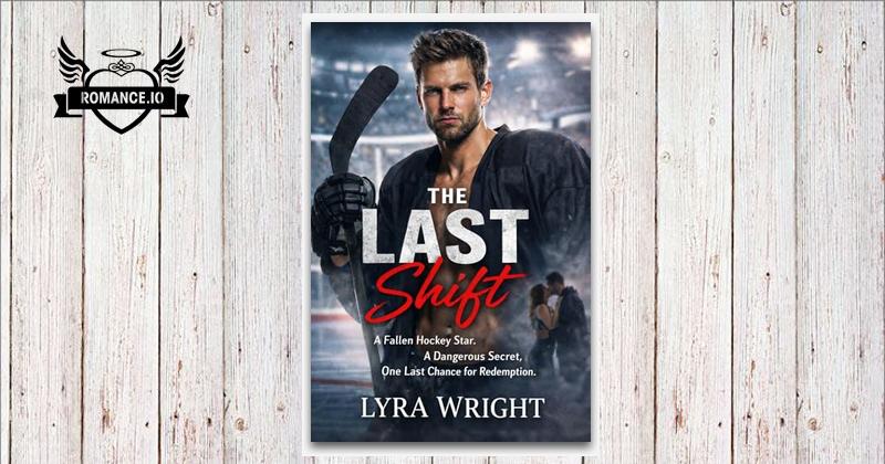 The Last Shift: A Hockey Romance of Redemption and Secrets by Lyra Wright