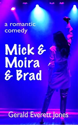 Mick & Moira & Brad: A Romantic Comedy by Gerald Everett Jones
