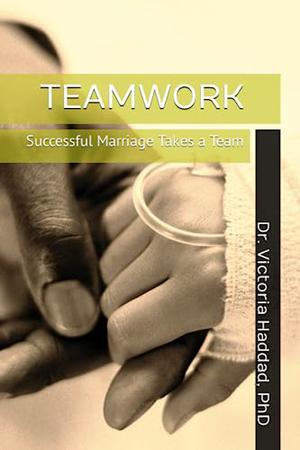 TEAMWORK: Successful Marriage Takes a Team by Dr. Victoria Haddad PhD