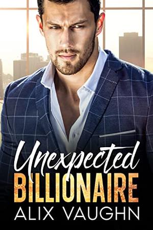 Unexpected Billionaire: A Second Chance Secret Baby Romance by Alix Vaughn