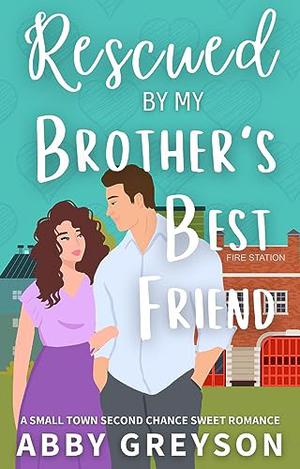 Rescued by my Brother's Best Friend: A Small Town Second Chance Sweet Romance by Abby Greyson