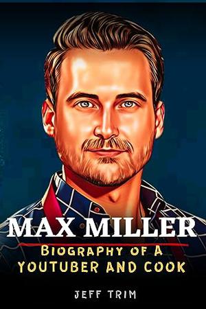 MAX MILLER: BIOGRAPHY OF A YOUTUBER AND COOK by JILL TRIM
