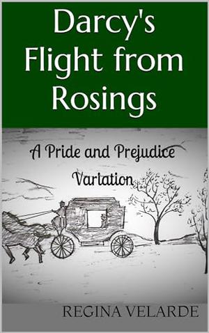 Darcy's Flight from Rosings: A Pride and Prejudice Variation by Regina Velarde