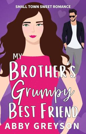 My Brother's Grumpy Best Friend: A Small Town, Friends To Lovers Sweet ...