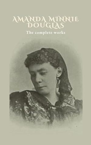 Amanda Minnie Douglas The Complete Works by Amanda Minnie Douglas